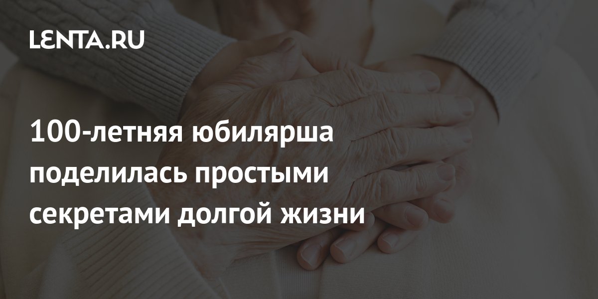 100-летняя юбилярша поделилась простыми секретами долгой жизни: Люди ...