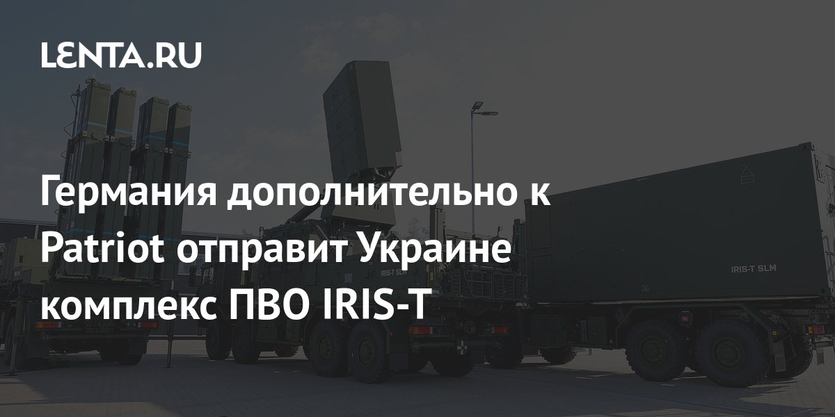 Германия дополнительно к Patriot отправит Украине комплекс ПВО IRIS-T ...