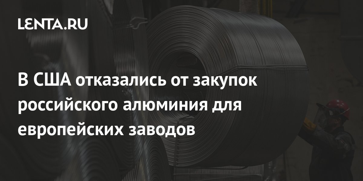 В США отказались от закупок российского алюминия для европейских ...