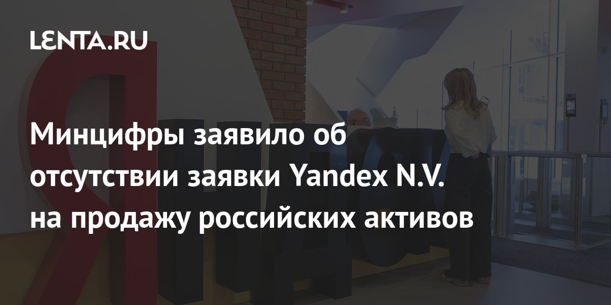 Минцифры заявило об отсутствии заявки Yandex N.V. на продажу российских активов: Бизнес ...