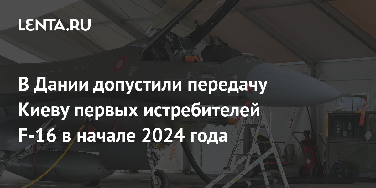 В Дании допустили передачу Киеву первых истребителей F-16 в начале 2024 года: Политика: Мир ...