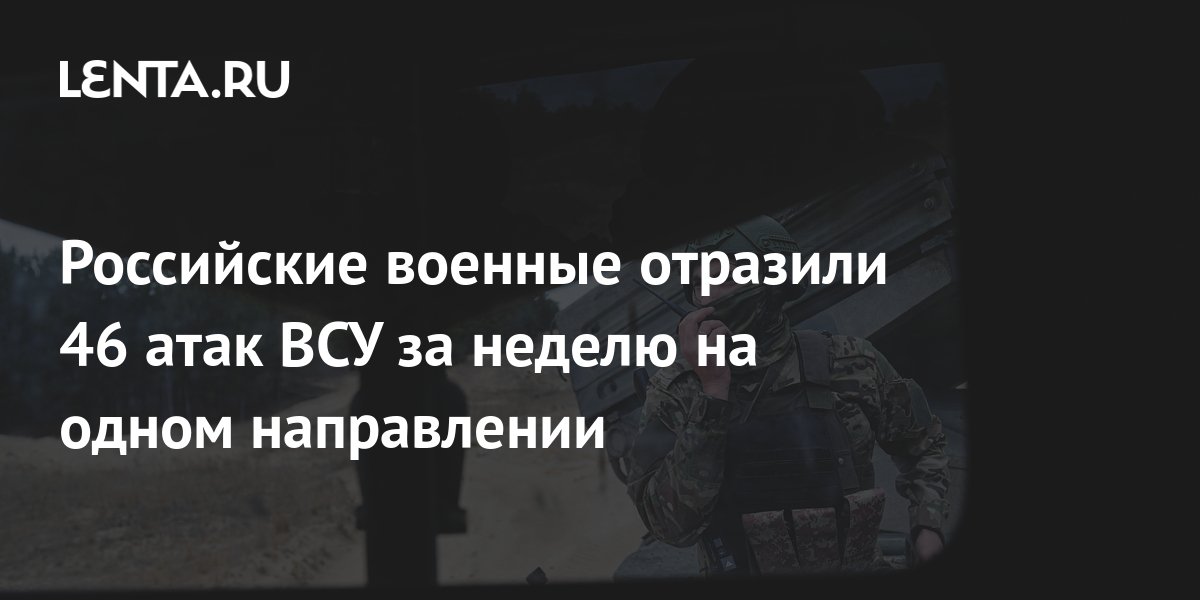 Российские военные отразили 46 атак ВСУ за неделю на одном направлении: Политика: Россия: Lenta.ru