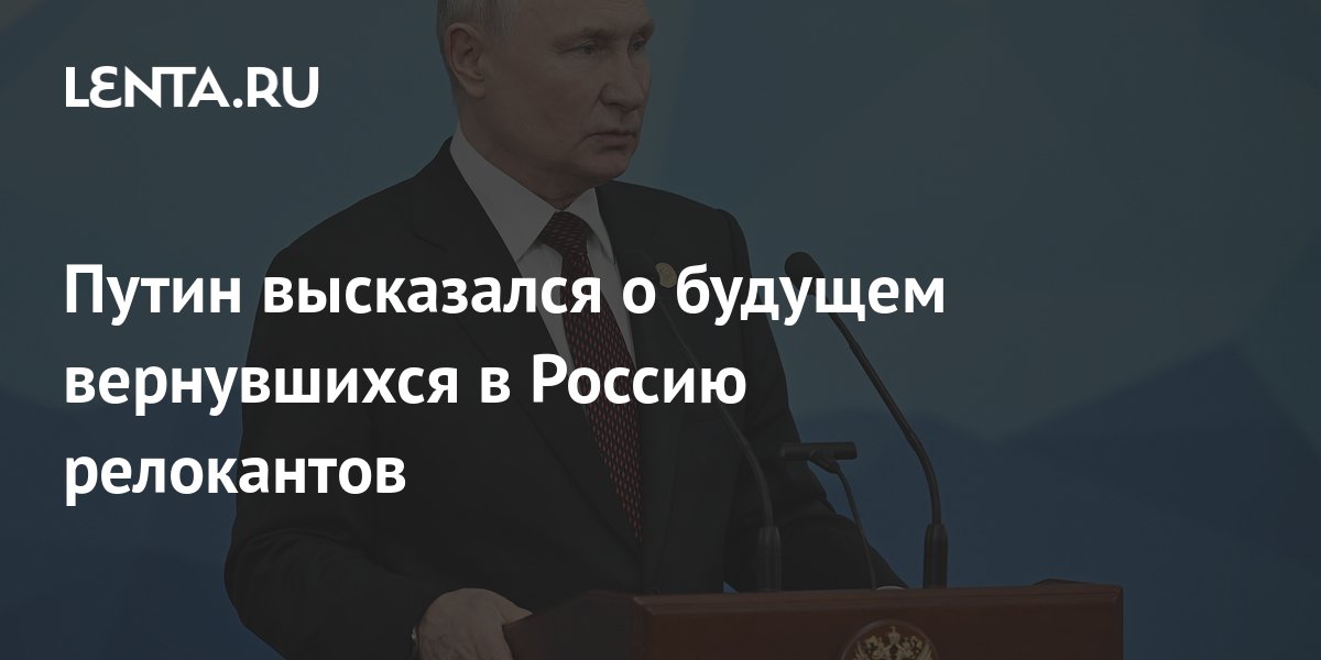 Путин высказался о будущем вернувшихся в Россию релокантов: Политика ...