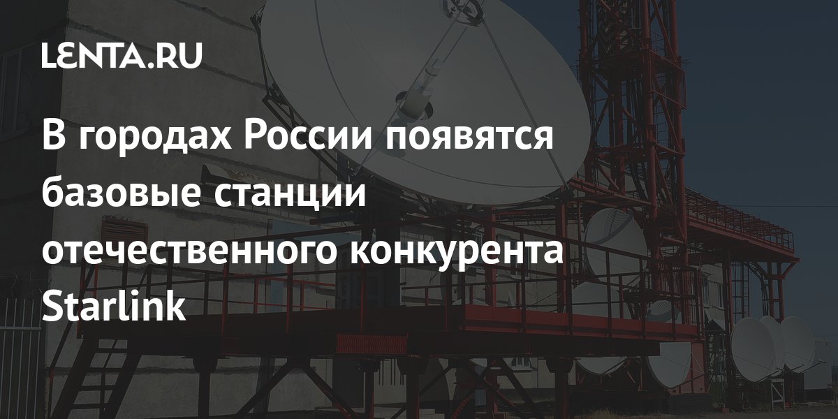 В городах России появятся базовые станции отечественного конкурента Starlink: Достижения: 69-я ...
