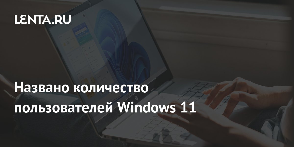 Названо количество пользователей Windows 11: Софт: Наука и техника ...