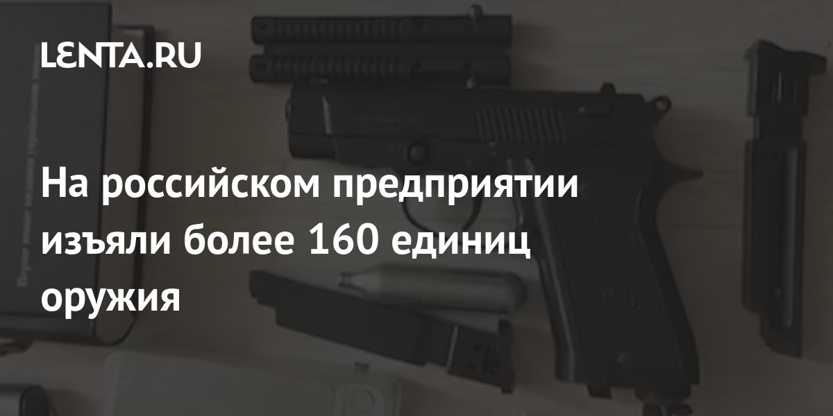 На российском предприятии изъяли более 160 единиц оружия: Полиция и спецслужбы: Силовые ...