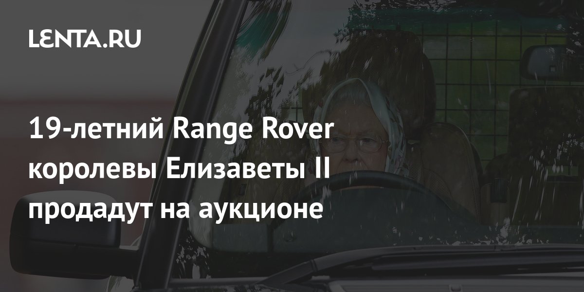 19-летний Range Rover королевы Елизаветы II продадут на аукционе: Роскошь: Ценности: Lenta.ru