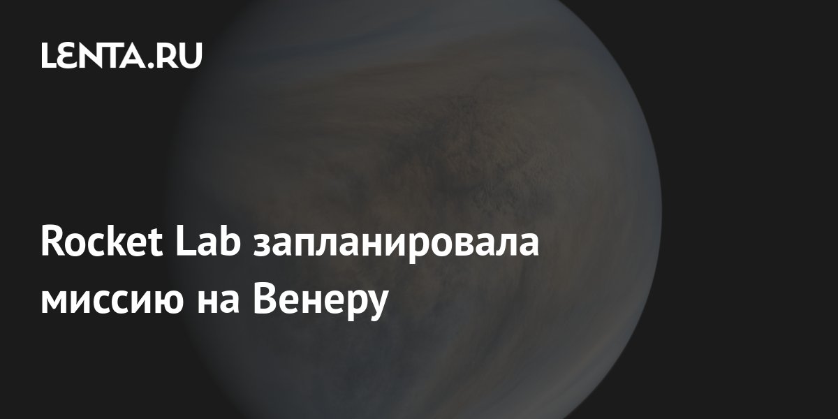 Rocket Lab запланировала миссию на Венеру: Космос: Наука и техника ...