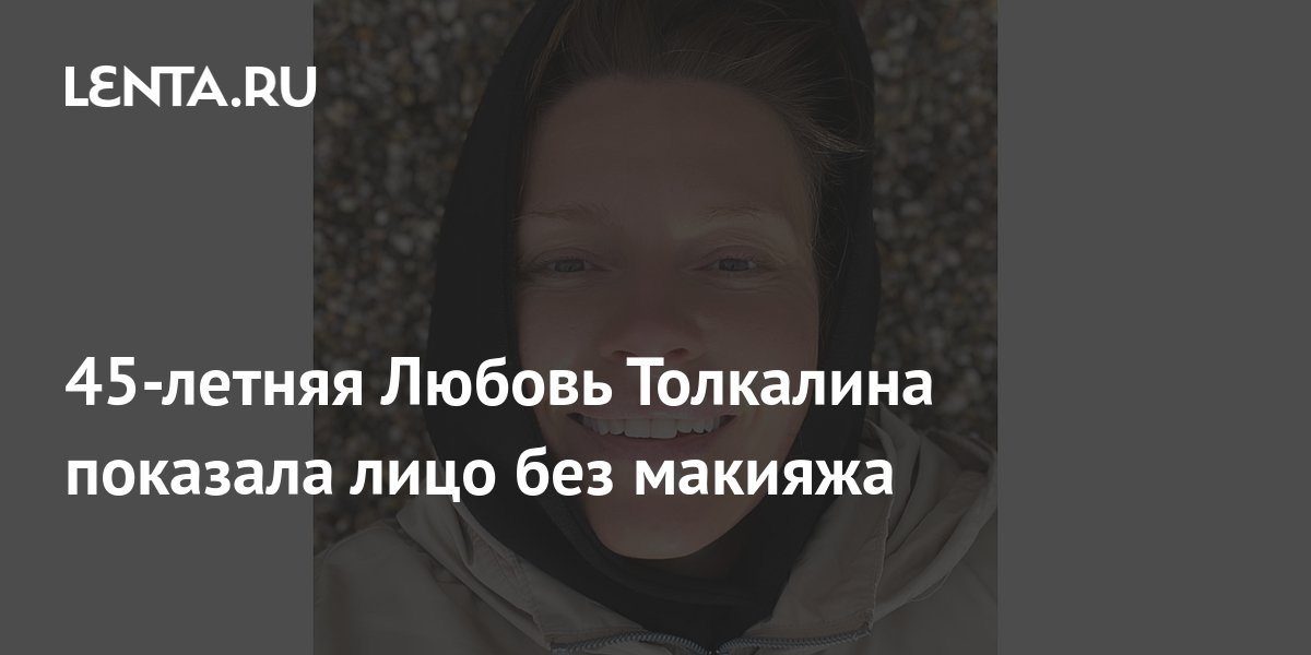 45-летняя Любовь Толкалина показала лицо без макияжа: Внешний вид: Ценности: Lenta.ru