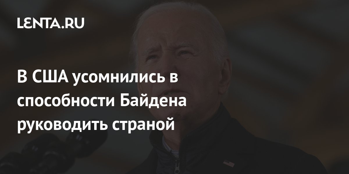 В США усомнились в способности Байдена руководить страной: Политика ...