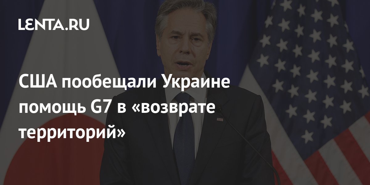 США пообещали Украине помощь G7 в «возврате территорий»: Политика: Мир: Lenta.ru
