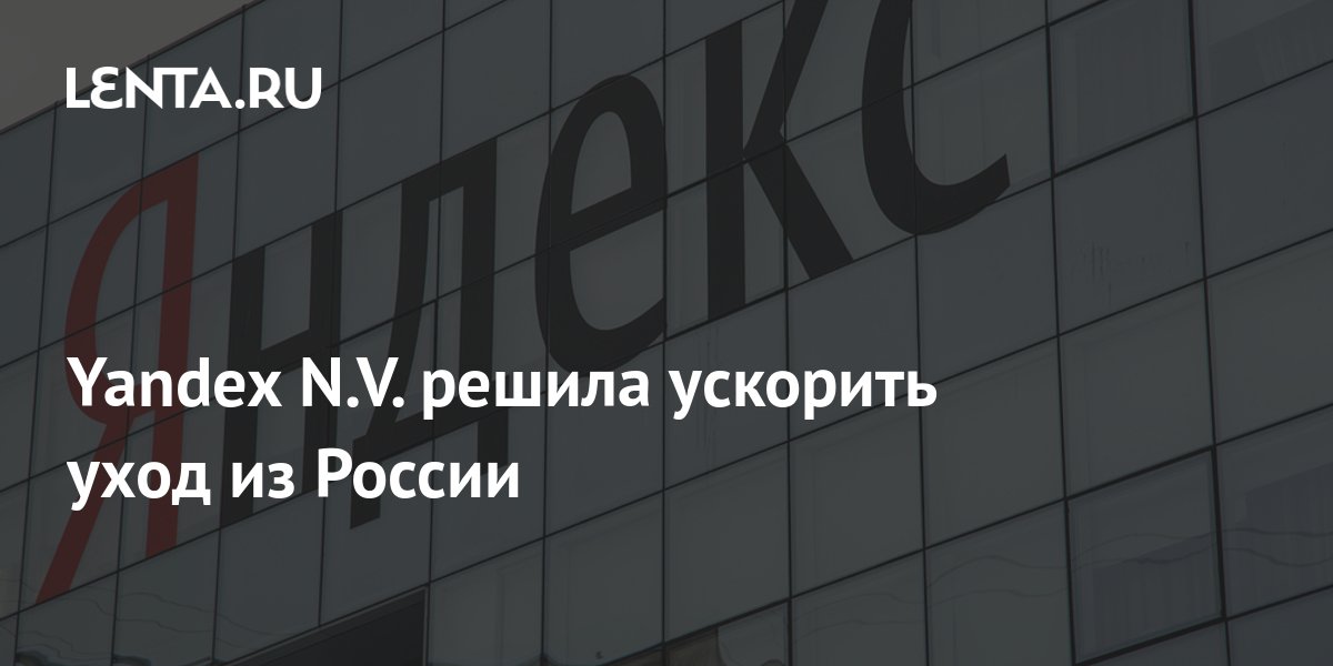 Yandex N.V. решила ускорить уход из России: Бизнес: Экономика: Lenta.ru