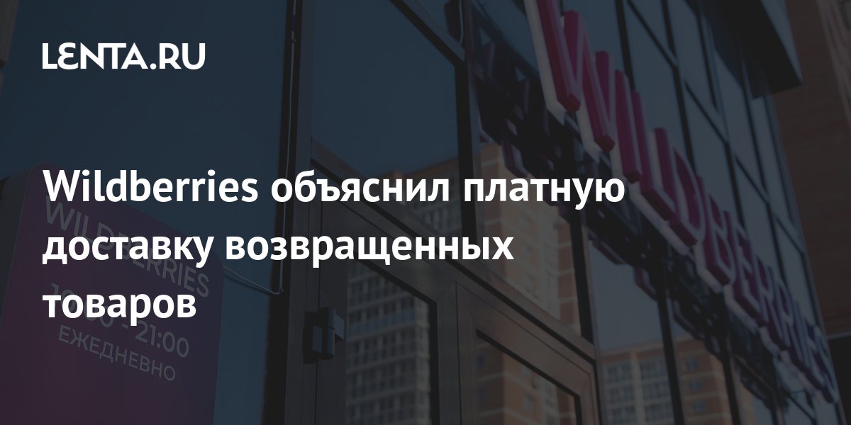 Wildberries объяснил платную доставку возвращенных товаров: Бизнес ...