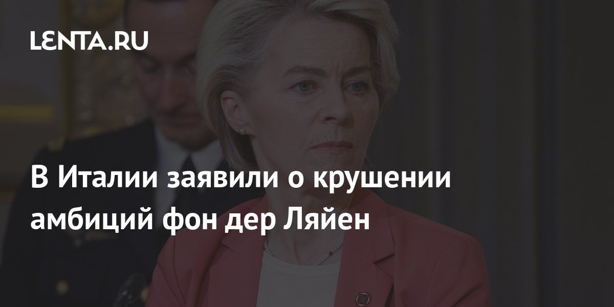 В Италии заявили о крушении амбиций фон дер Ляйен Политика Мир