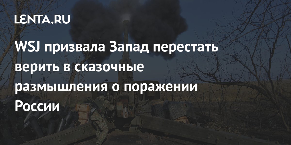 WSJ призвала Запад перестать верить в сказочные размышления о поражении России: Политика: Мир ...