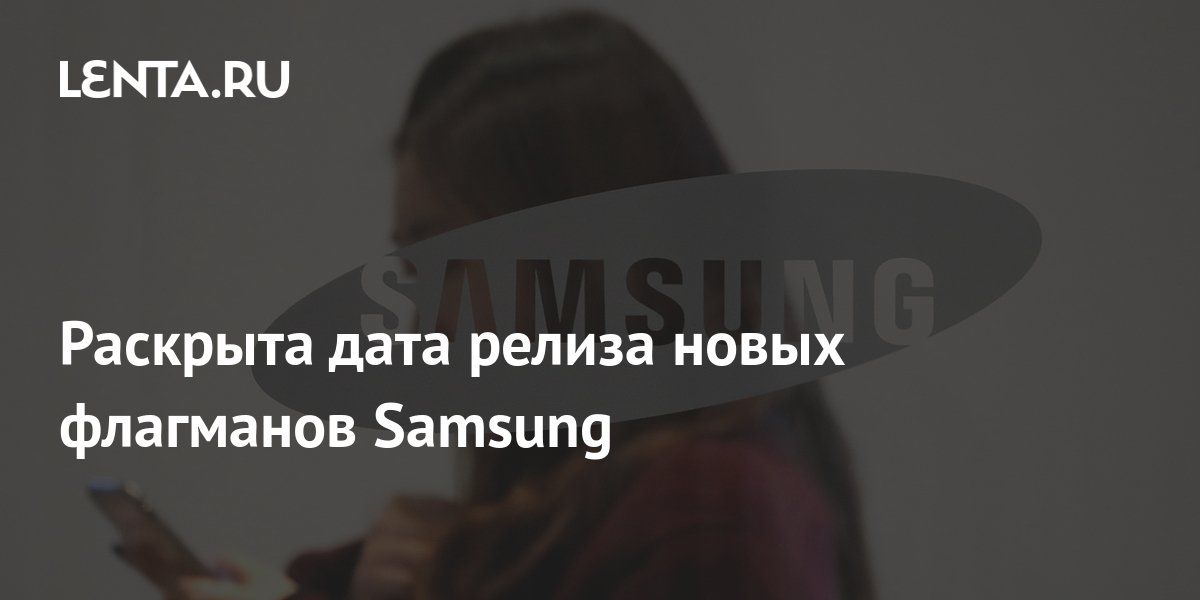 Раскрыта дата релиза новых флагманов Samsung: Гаджеты: Наука и техника ...