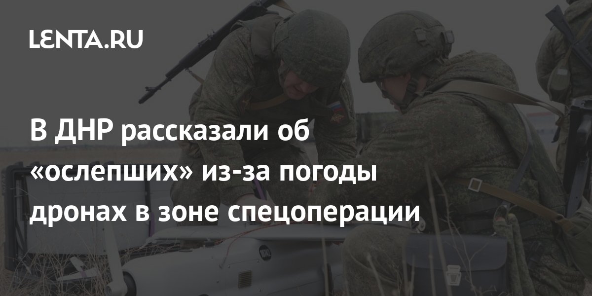 В ДНР рассказали об «ослепших» из-за погоды дронах в зоне спецоперации: Украина: Бывший СССР ...