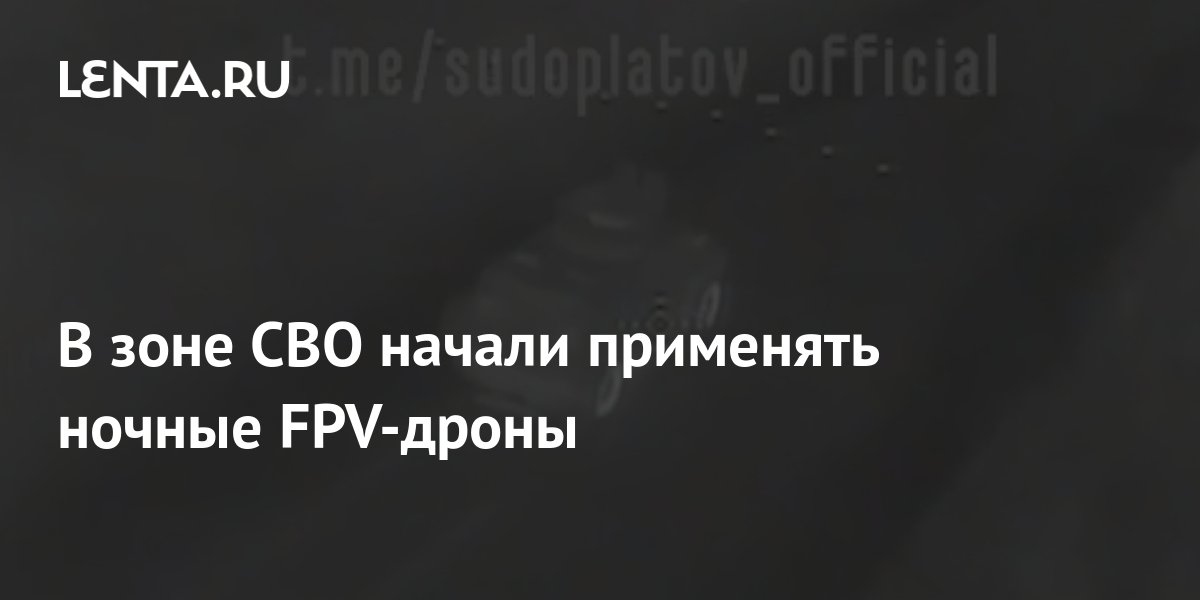 В зоне СВО начали применять ночные Fpv дроны Оружие Наука и техника