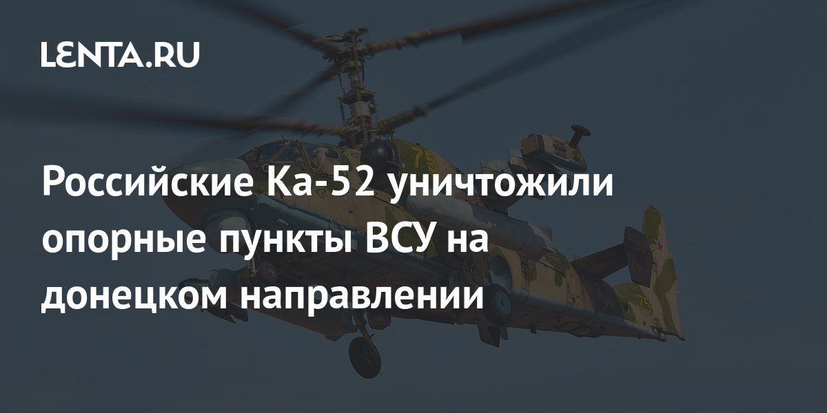 Российские Ка-52 уничтожили опорные пункты ВСУ на донецком направлении: Политика: Россия: Lenta.ru