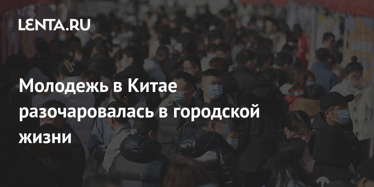 Молодежь в Китае разочаровалась в городской жизни: Социальная сфера ...