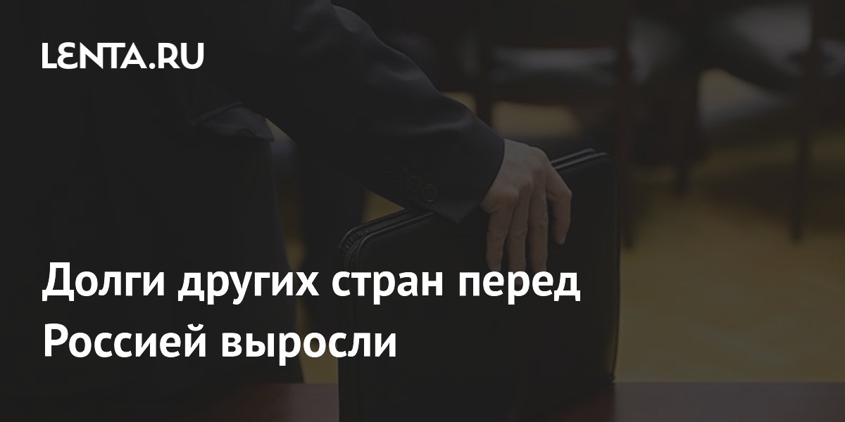 Долги других стран перед Россией выросли: Госэкономика: Экономика: Lenta.ru