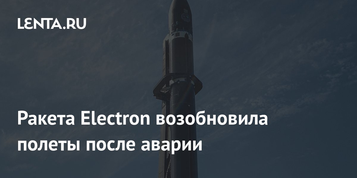 Ракета Electron возобновила полеты после аварии: Космос: Наука и ...