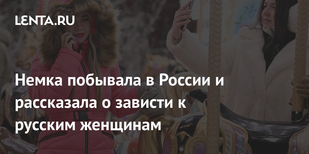 Немка побывала в России и рассказала о зависти к русским женщинам ...