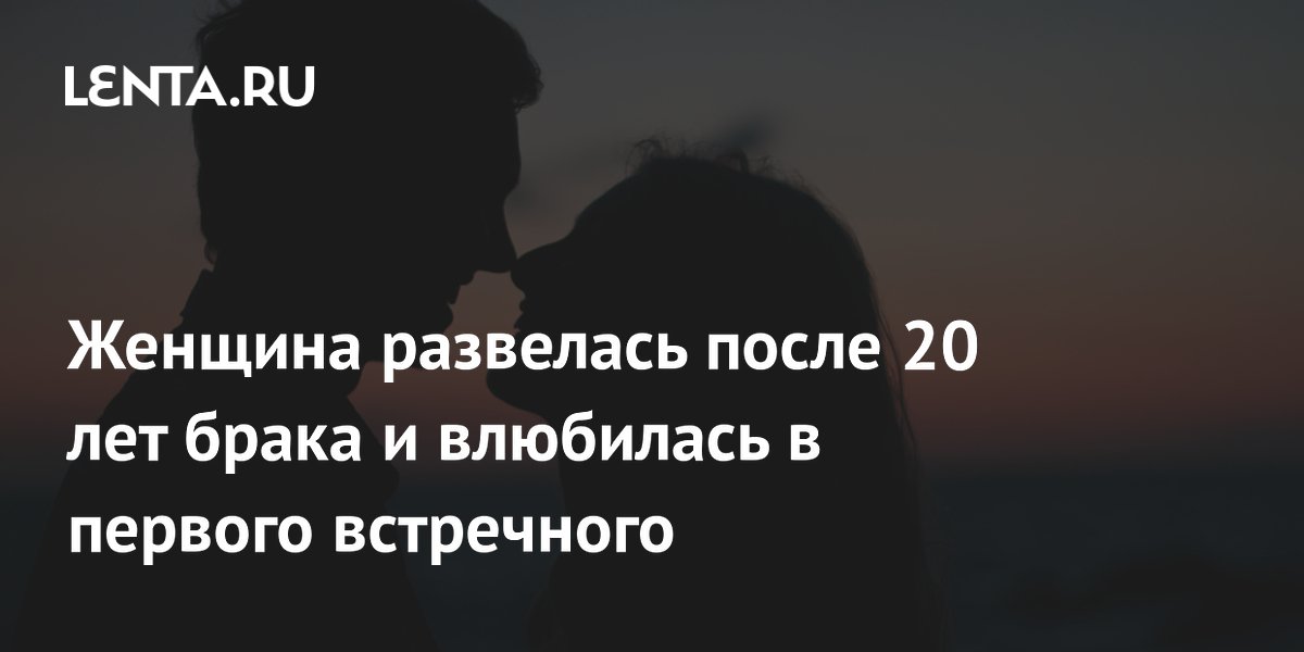 Женщина развелась после 20 лет брака и влюбилась в первого встречного: Отношения: Забота о себе ...