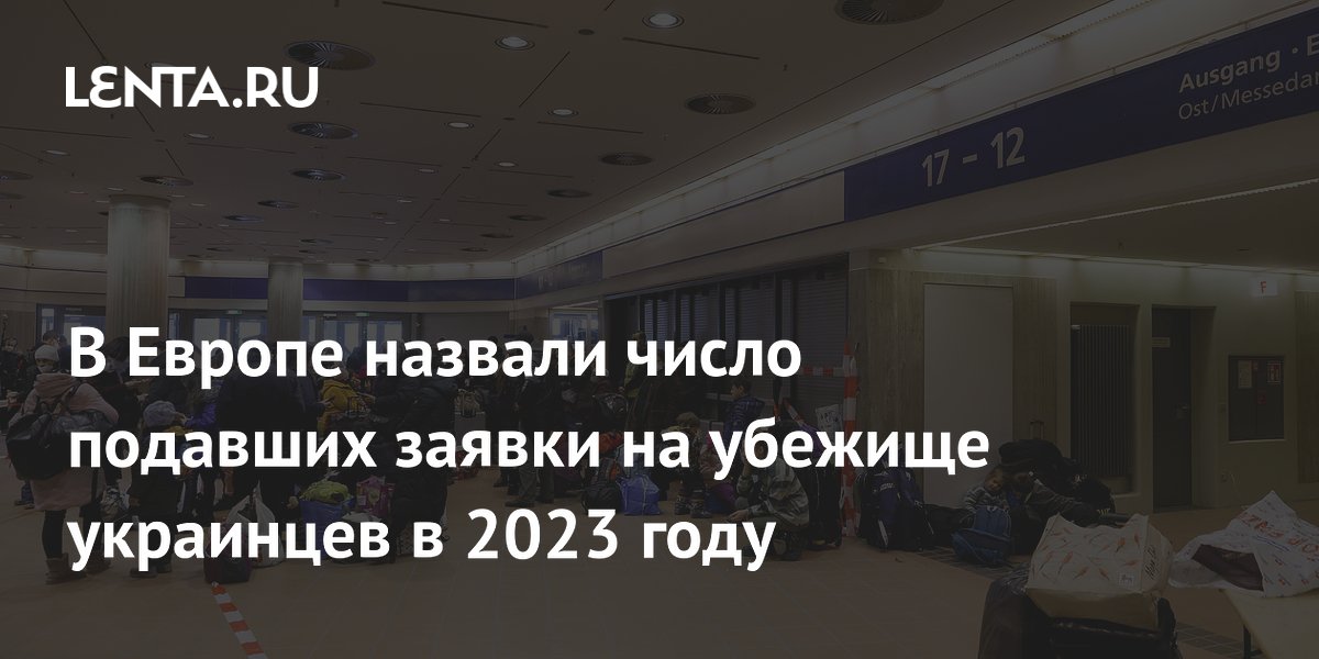 В Европе назвали число подавших заявки на убежище украинцев в 2023 году ...
