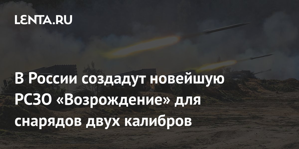 В России создадут новейшую РСЗО «Возрождение» для снарядов двух ...