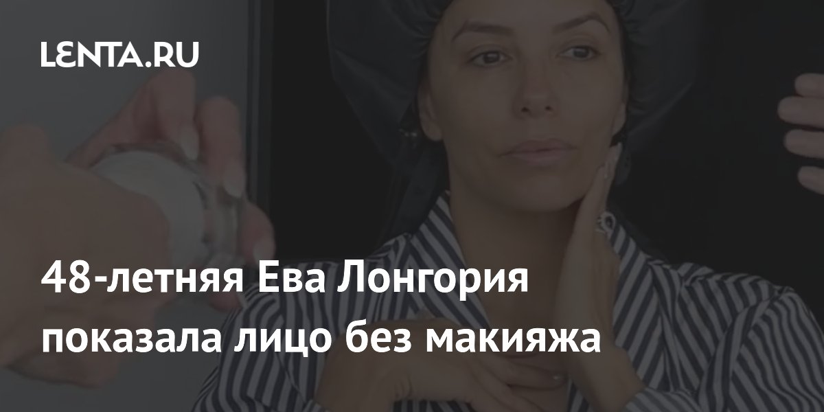 48-летняя Ева Лонгория показала лицо без макияжа: Личности: Ценности: Lenta.ru