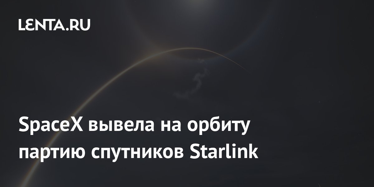 SpaceX вывела на орбиту партию спутников Starlink: Космос: Наука и техника: Lenta.ru