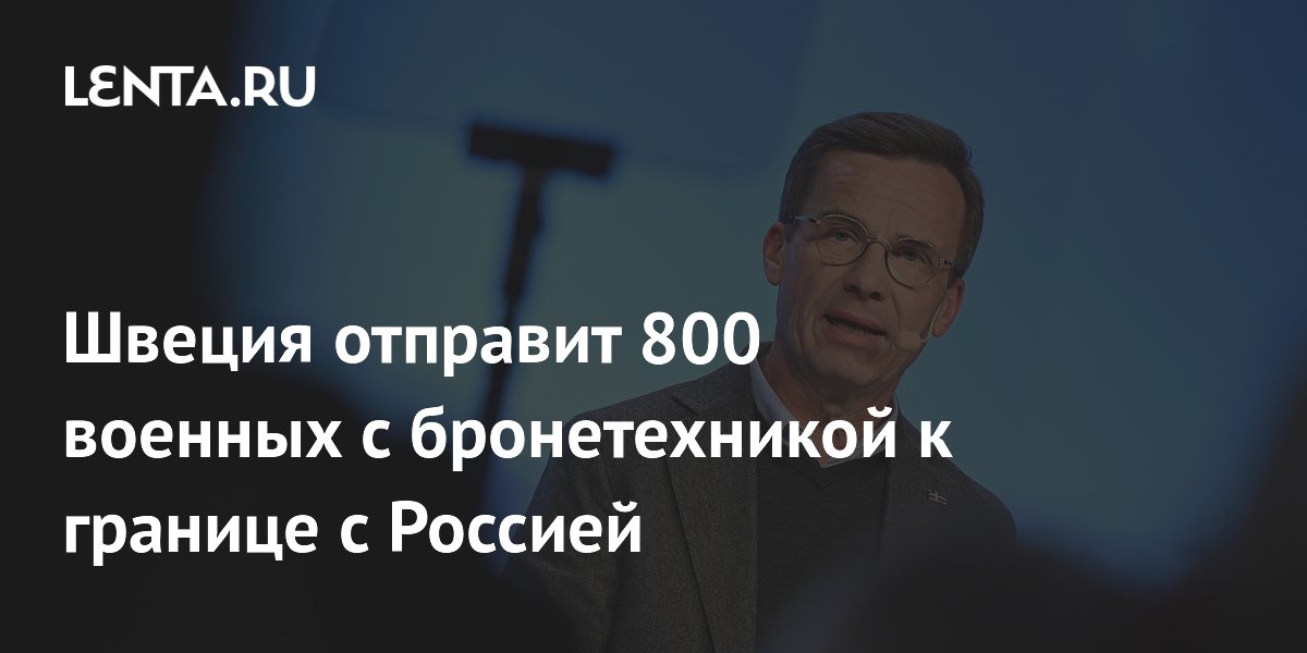 Швеция отправит 800 военных с бронетехникой к границе с Россией: Политика: Мир: Lenta.ru