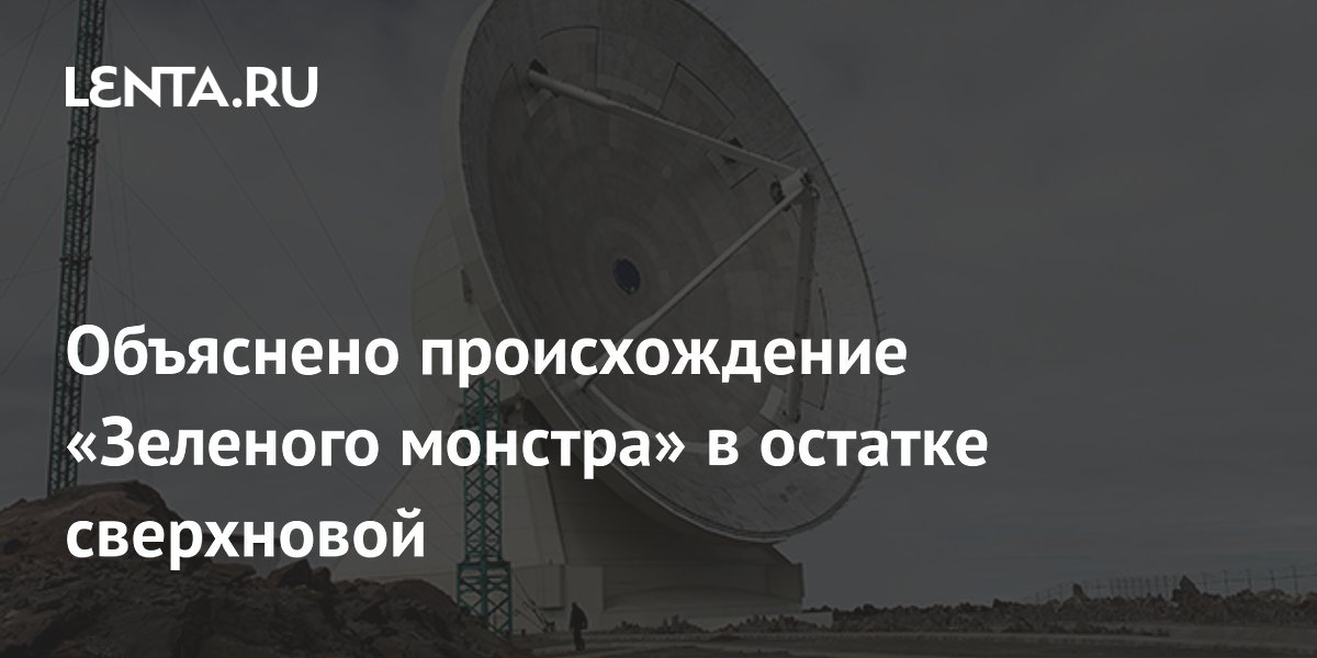 Объяснено происхождение «Зеленого монстра» в остатке сверхновой: Наука ...