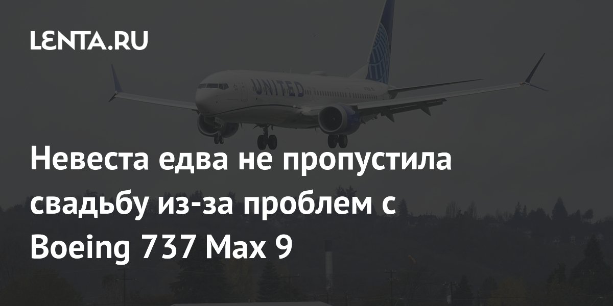Невеста едва не пропустила свадьбу из-за проблем с Boeing 737 Max 9: Происшествия: Путешествия ...