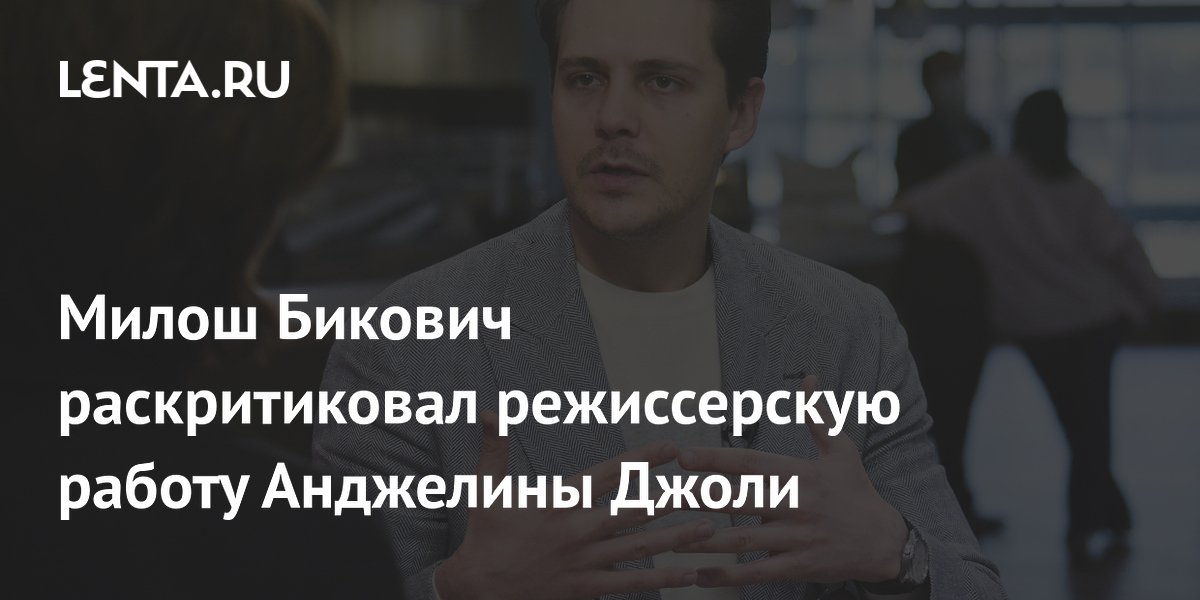 Милош Бикович раскритиковал режиссерскую работу Анджелины Джоли: Кино: Культура: Lenta.ru