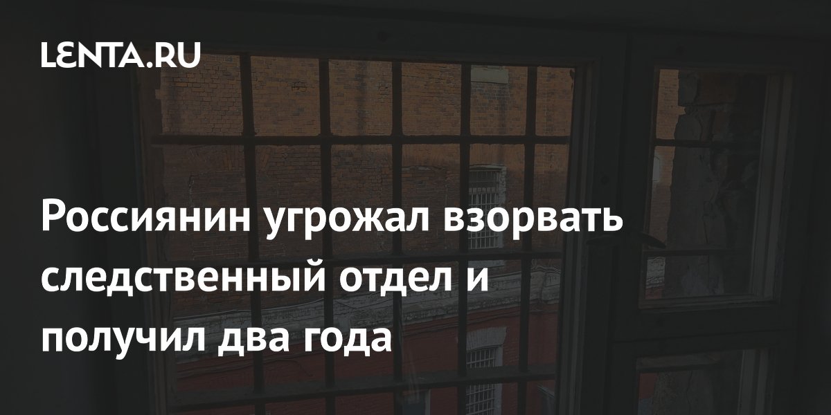 Россиянин угрожал взорвать следственный отдел и получил два года