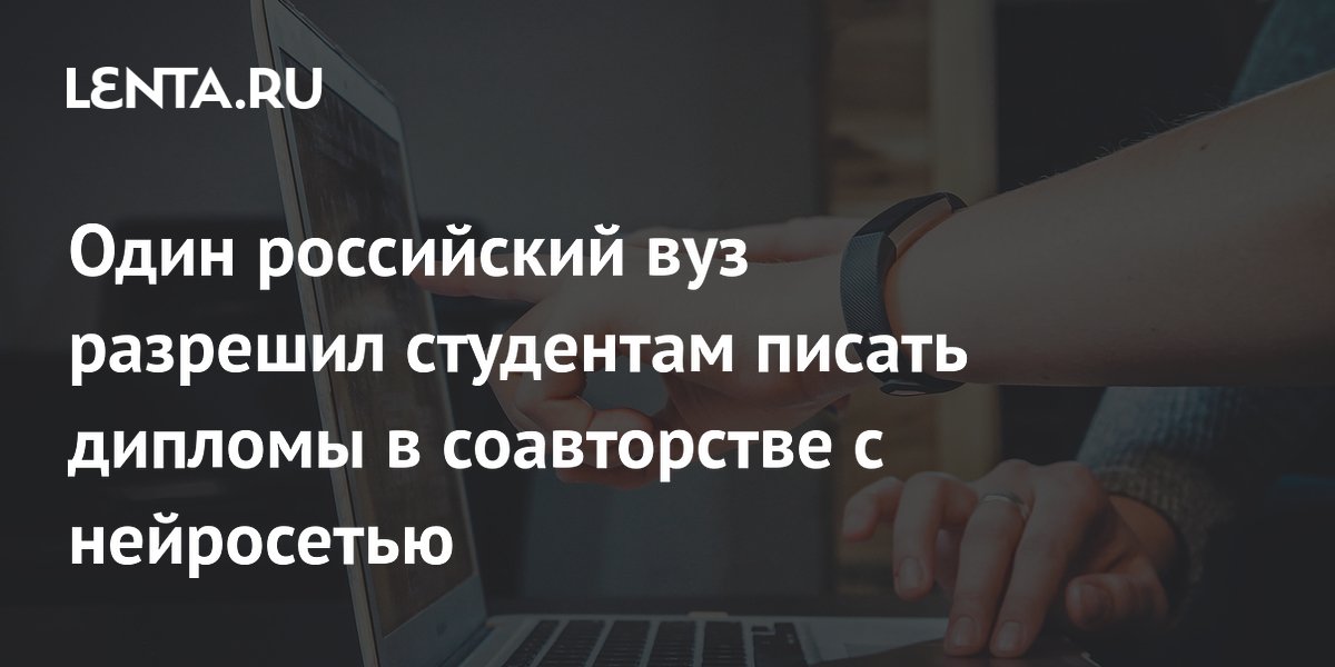 Один российский вуз разрешил студентам писать дипломы в соавторстве с нейросетью: Достижения: 69 ...