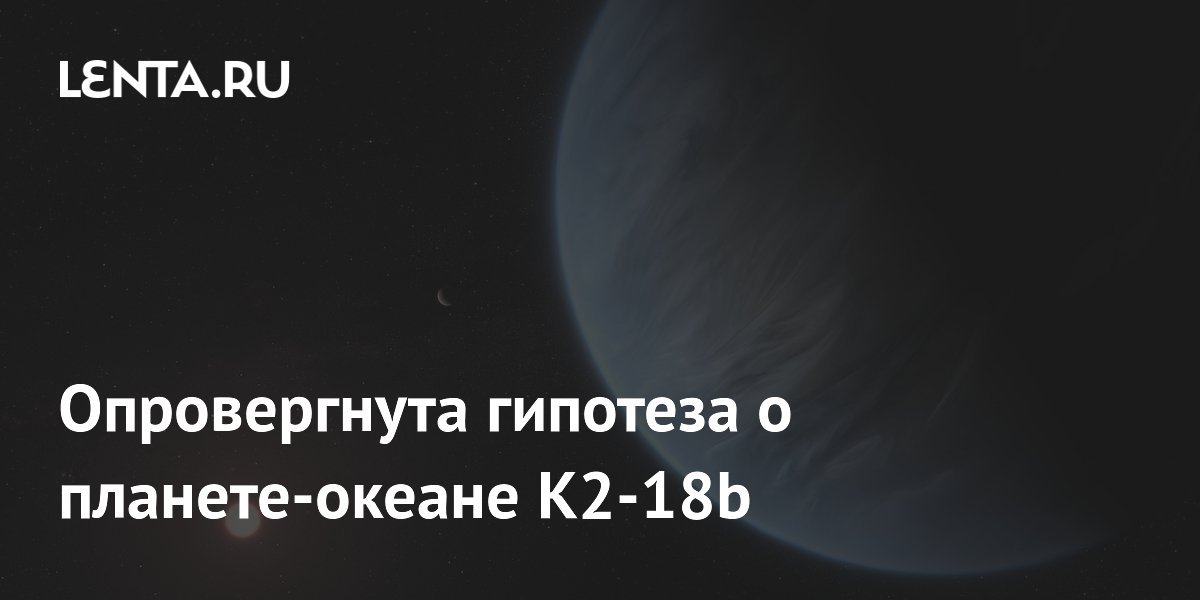 Опровергнута гипотеза о планете-океане K2-18b: Наука: Наука и техника: Lenta.ru
