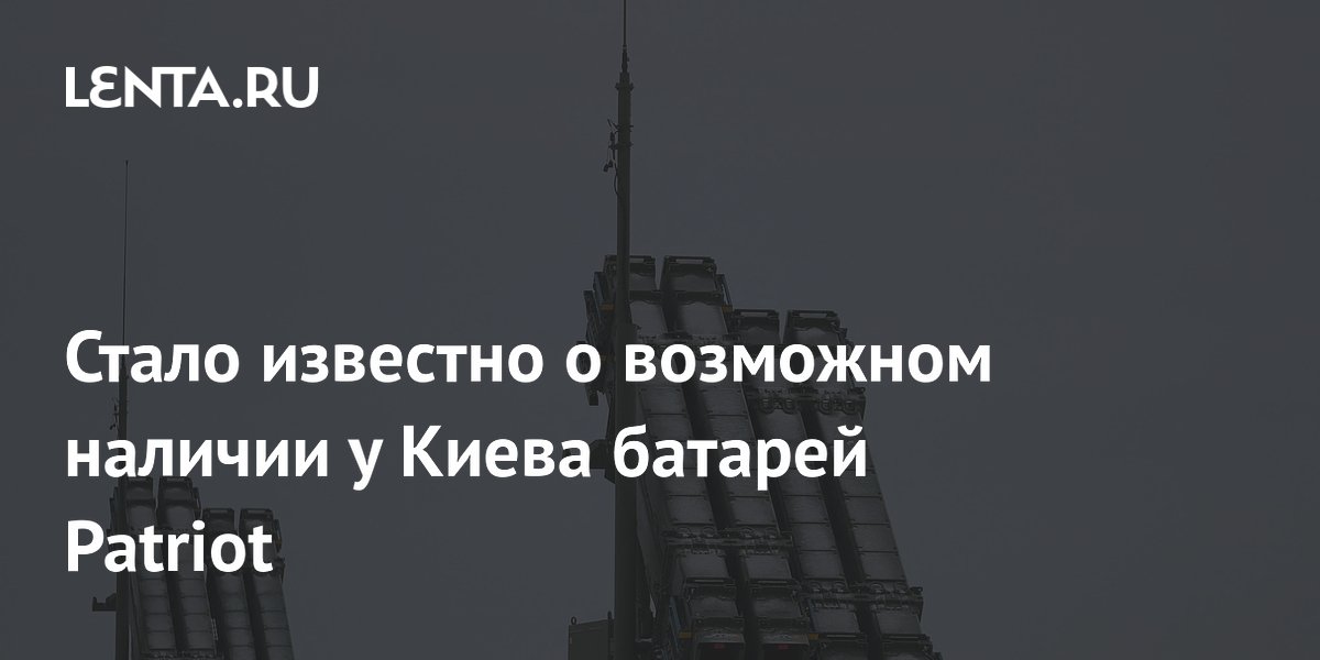 Стало известно о возможном наличии у Киева батарей Patriot: Украина ...