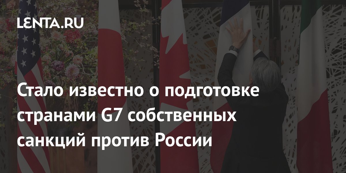 Стало известно о подготовке странами G7 собственных санкций против России: Политика: Мир: Lenta.ru