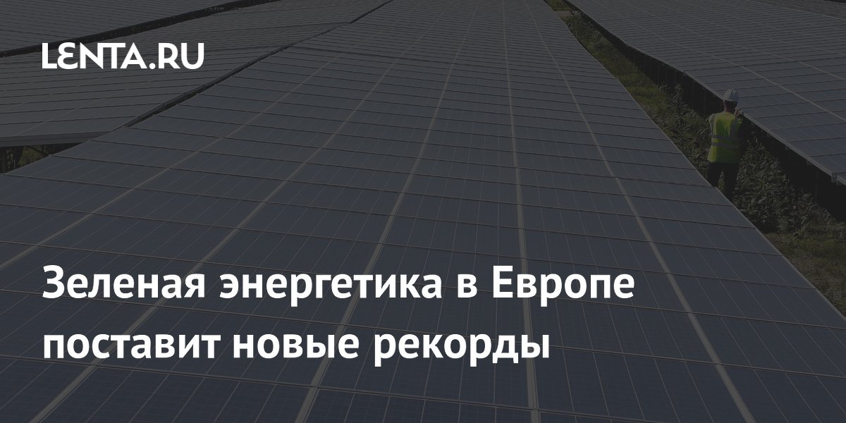 Зеленая энергетика в Европе поставит новые рекорды Климат Среда