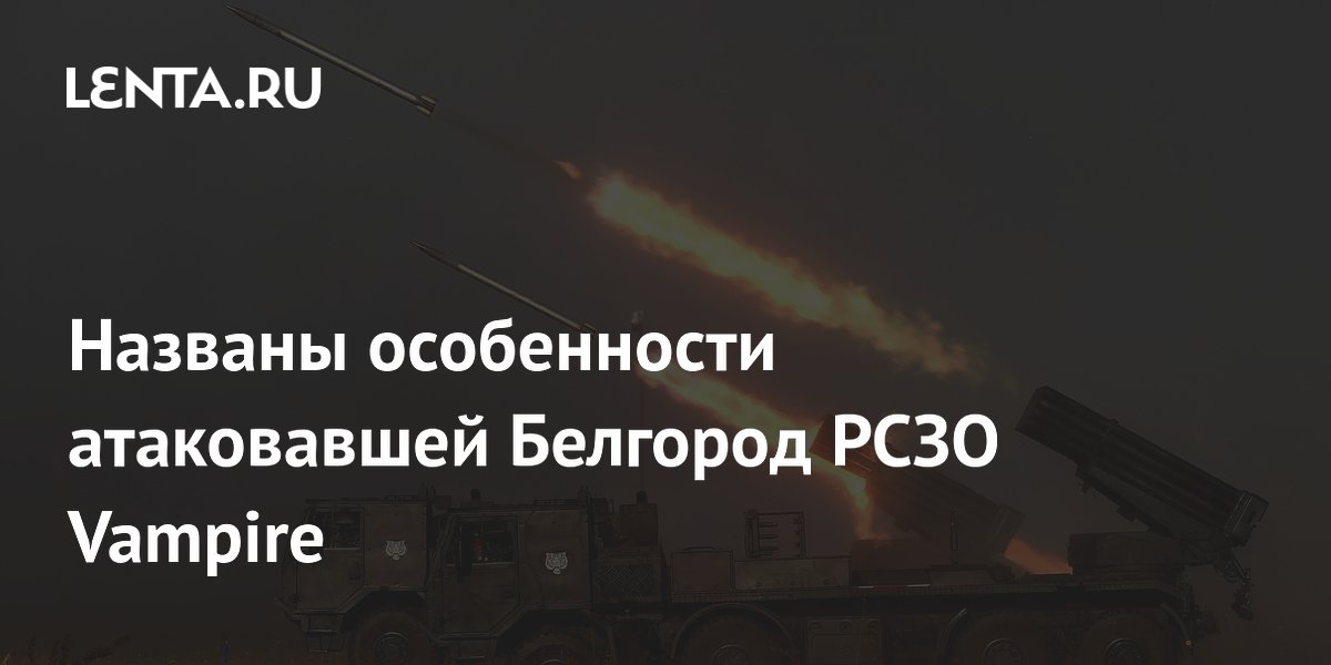 Названы особенности атаковавшей Белгород РСЗО Vampire: Оружие: Наука и ...