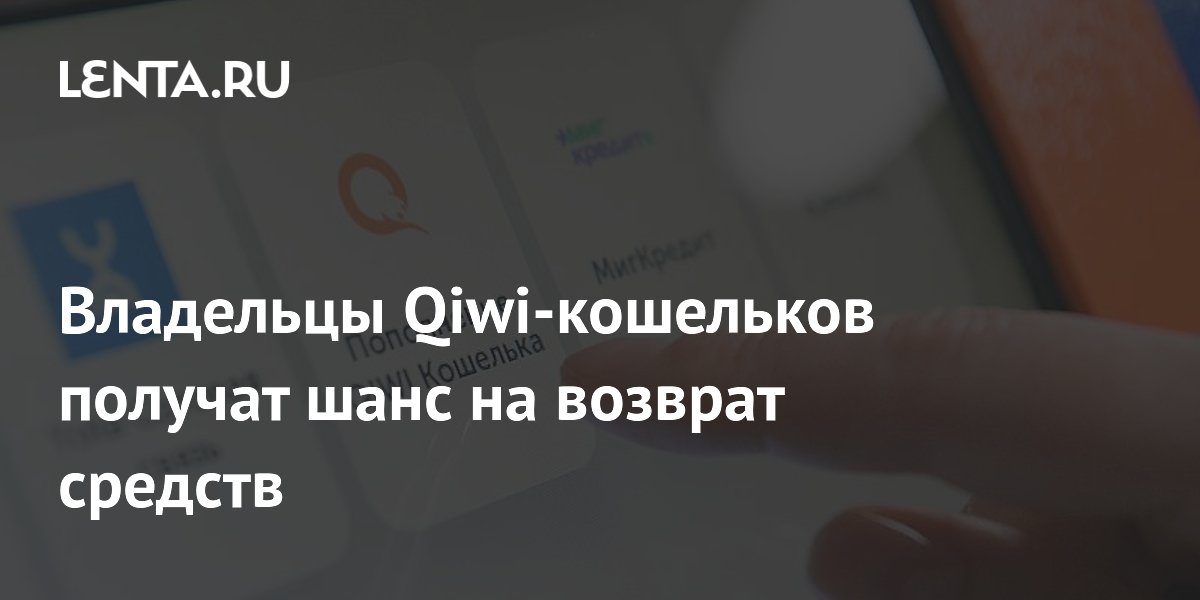 Владельцы Qiwi-кошельков получат шанс на возврат средств: Капитал: Экономика: Lenta.ru