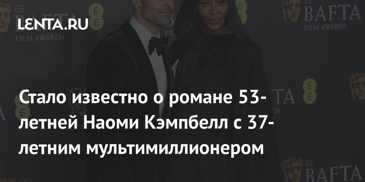 Стало известно о романе 53-летней Наоми Кэмпбелл с 37-летним мультимиллионером: Явления ...
