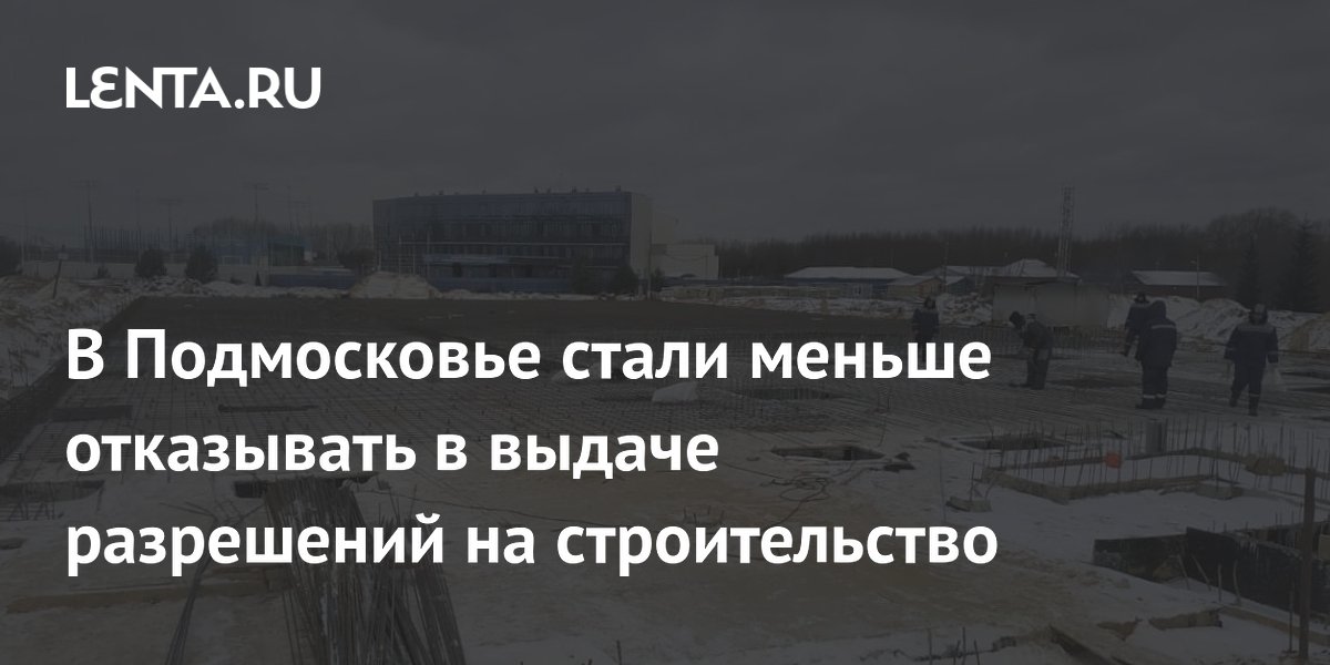 В Подмосковье стали меньше отказывать в выдаче разрешений на