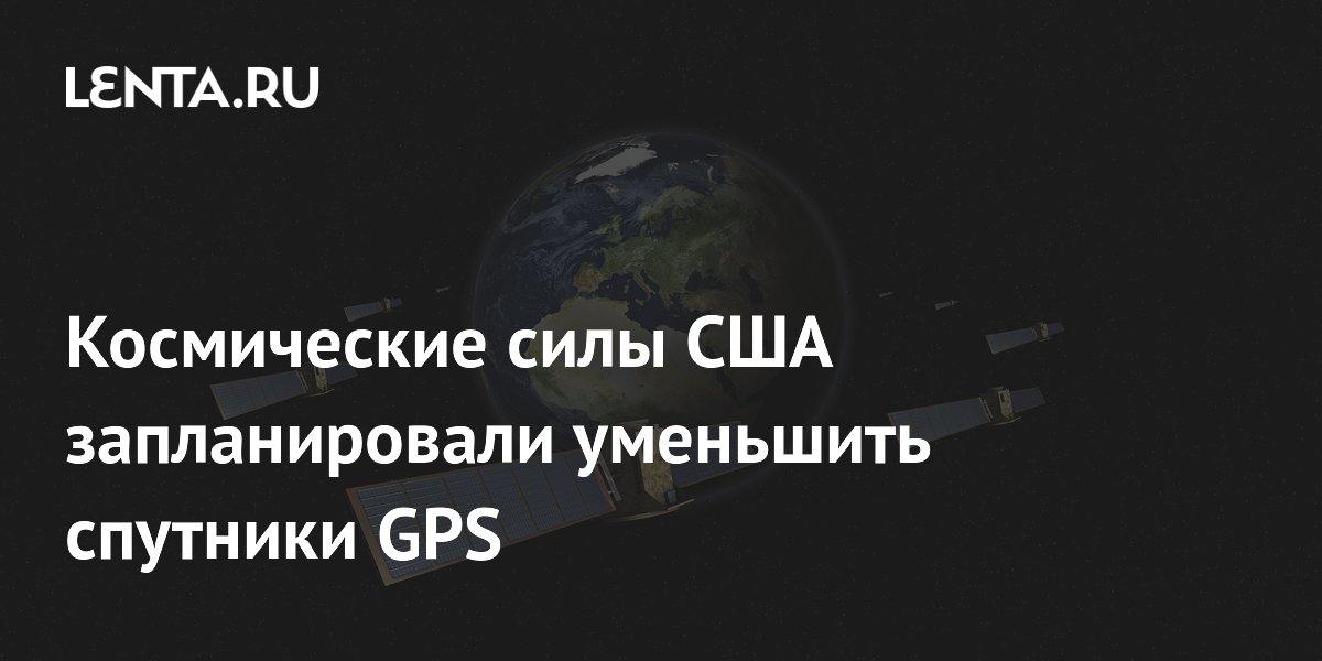 Космические силы США запланировали уменьшить спутники GPS: Космос: Наука и техника: Lenta.ru