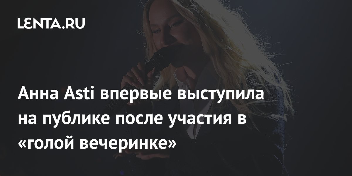 Анна Asti впервые выступила на публике после участия в «голой вечеринке»: Музыка: Культура: Lenta.ru