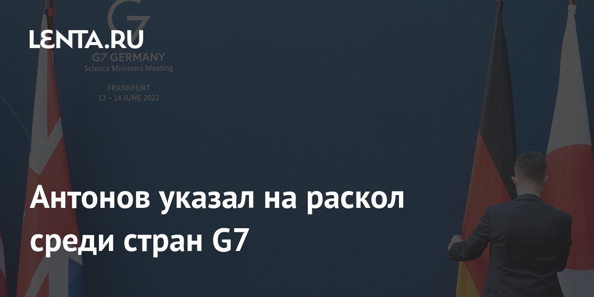 Антонов указал на раскол среди стран G7: Политика: Мир: Lenta.ru