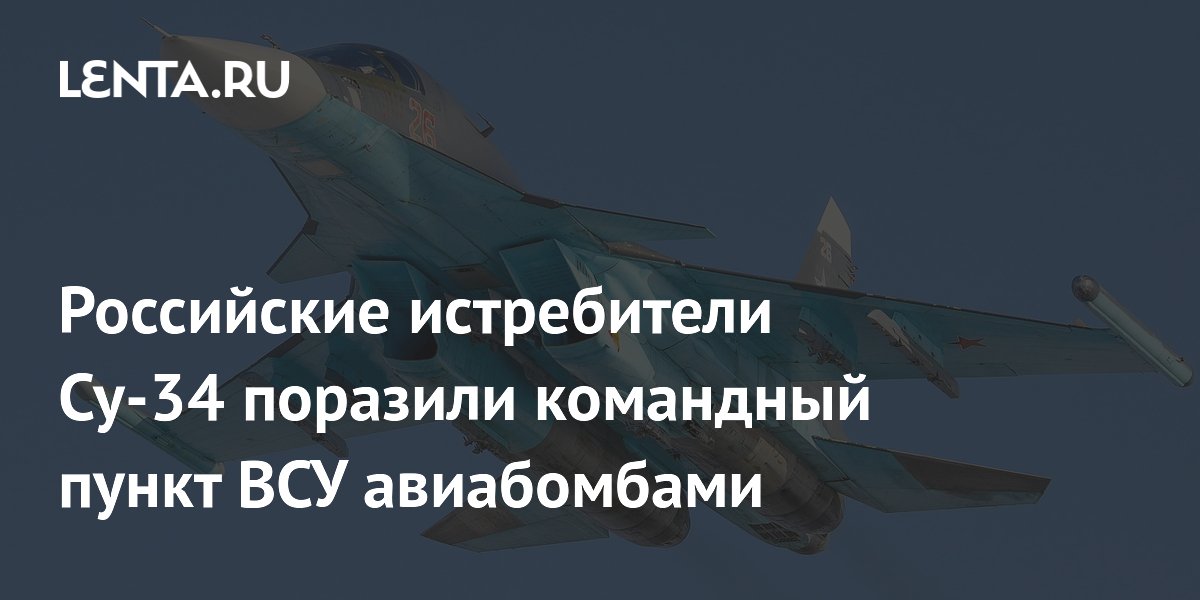 Российские истребители Су-34 поразили командный пункт ВСУ авиабомбами: Политика: Россия: Lenta.ru